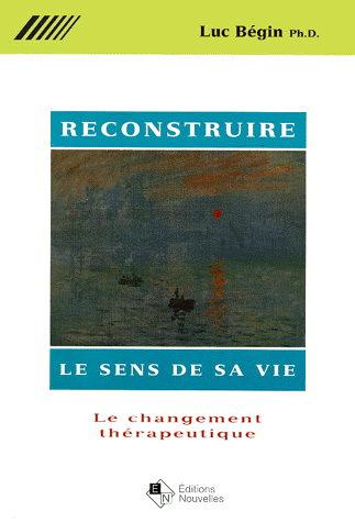 LUC BEGIN - Reconstruire le sens de sa vie - Psychologie - LIVRES ...