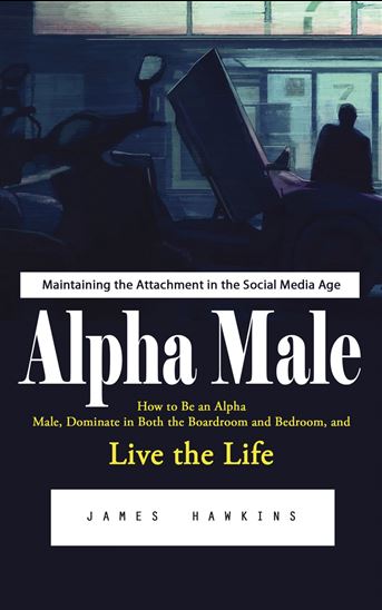 JAMES HAWKINS - Alpha Male: Maintaining the Attachment in the Social ...